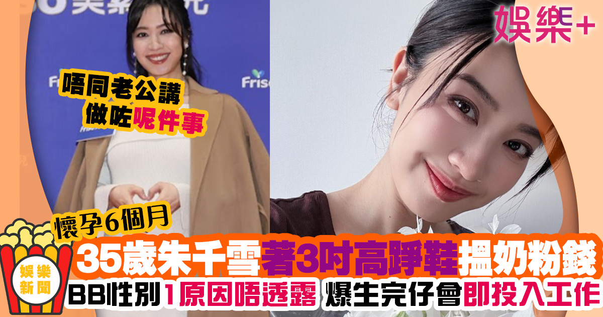 35歲朱千雪懷孕6個月著3吋高踭鞋搵「奶粉錢」 因1事唔公開BB性別
