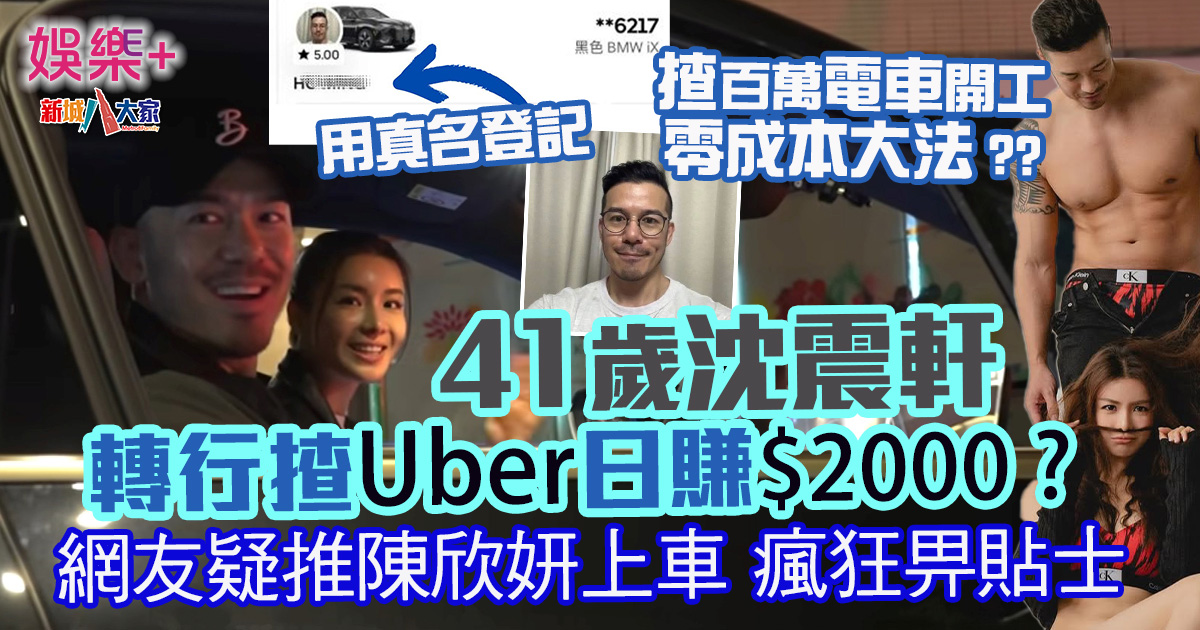 41歲沈震軒轉行揸Uber日賺$2000 網民疑推陳欣妍陪坐瘋狂畀貼士？ - Page 4 of 4